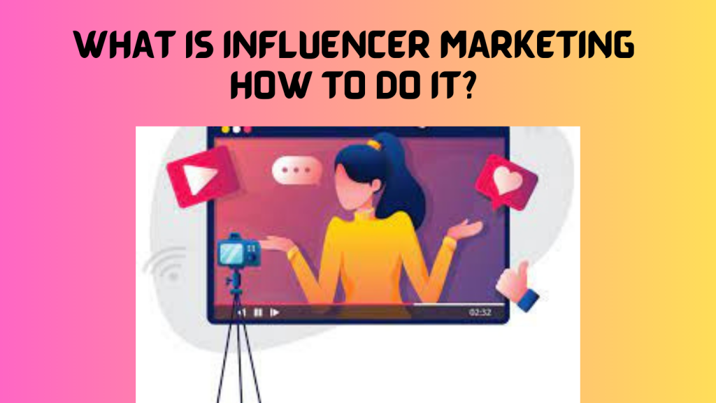 What Is Influencer Marketing & How To Do It?